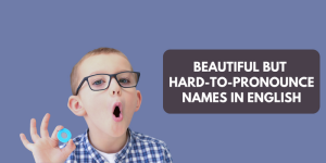 40 Beautiful But Hard-To-Pronounce Names In English